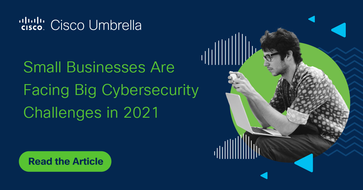 Cybersecurity Challenges Facing Small Businesses in 2021 - Cisco Umbrella